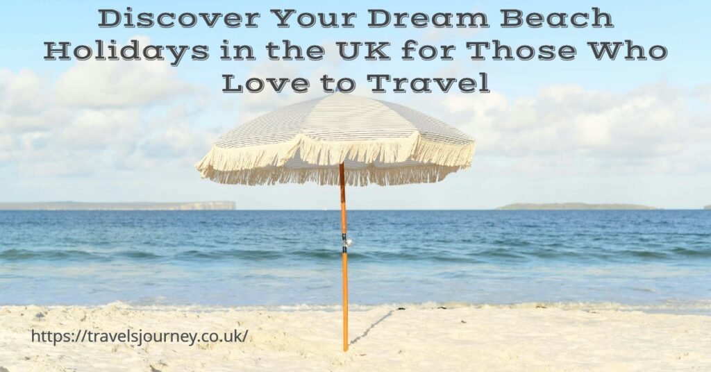 Discover Your Dream Beach Holidays in UK for Those Who Love to Travel ...